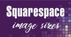 Squarespace Image Size Tips & Tricks You Need for Perfect Pics | LouiseM