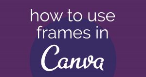 How to Use Frames in Canva for a Unique Look You'll Love | LouiseM